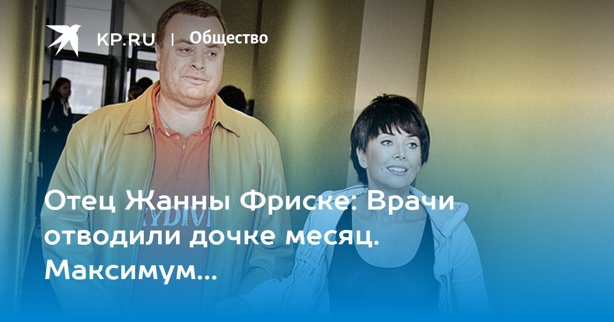 Отец Жанны Фриске Врачи отводили дочке месяц Максимум